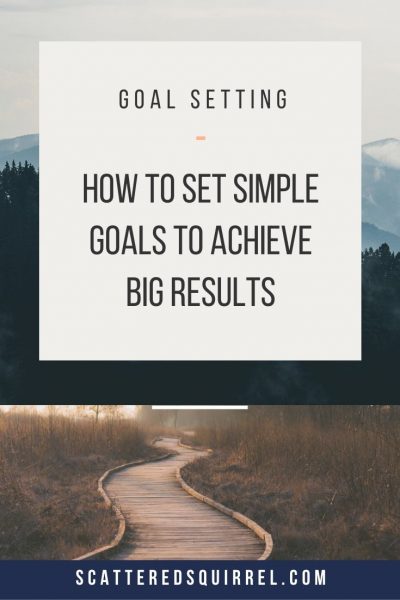 How to Set Simple Goals to Achieve Big Results - Scattered Squirrel